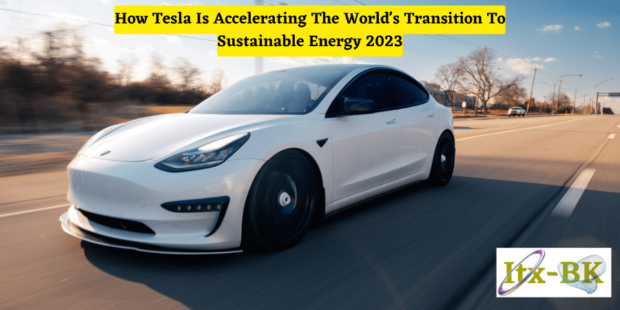 How Tesla Is Accelerating The World's Transition To Sustainable Energy 2023